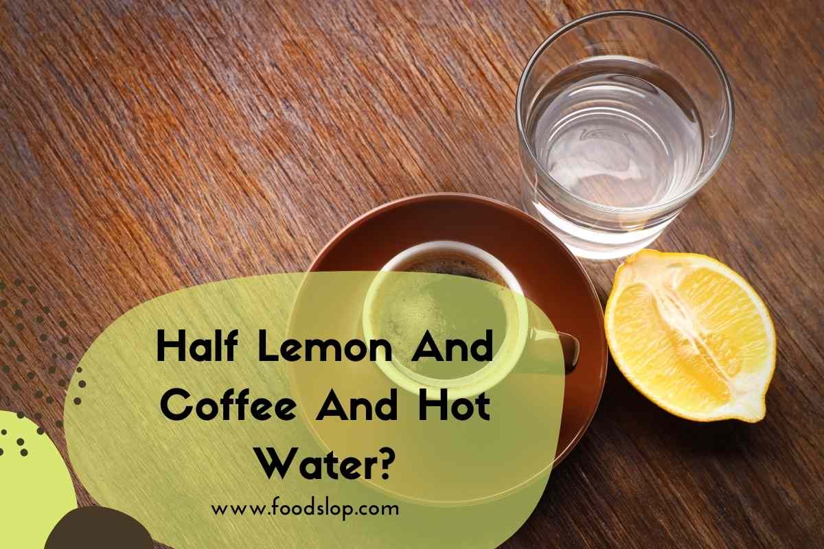 Half Lemon And Coffee And Hot Water? - foodslop.com
